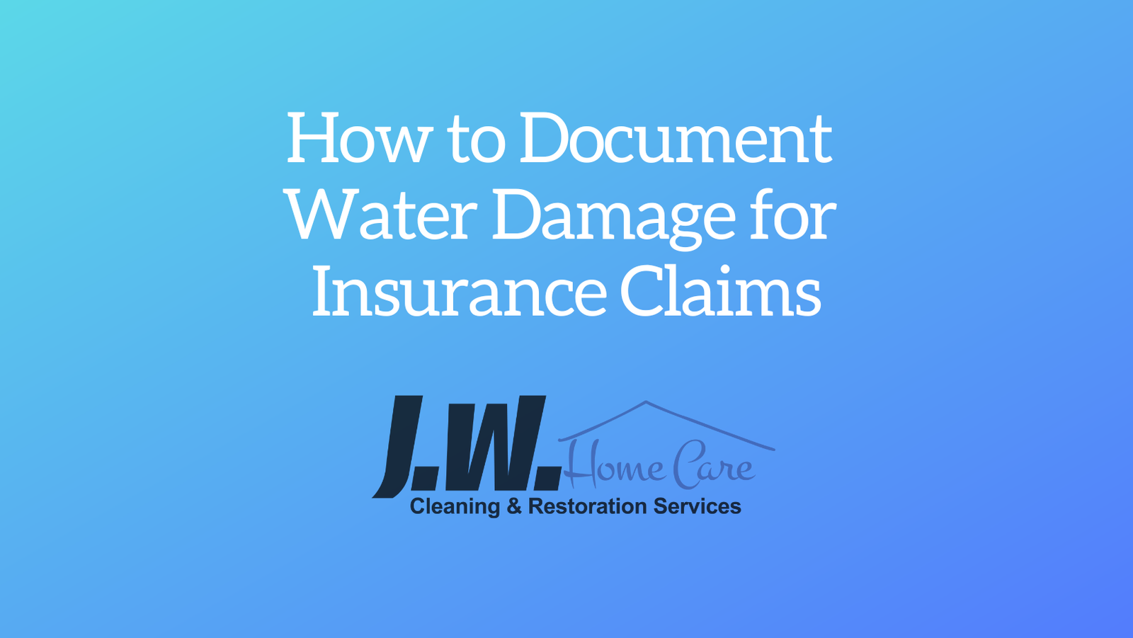 How to Document Water Damage for Insurance Claims - JW Home Care